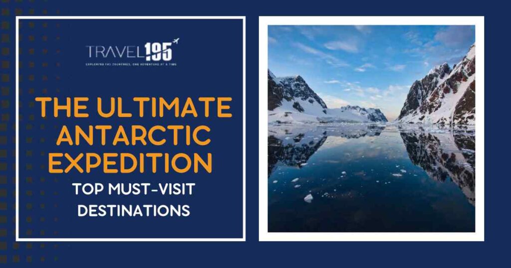 Ultimate Antarctic Expedition: Must-Visit Destinations | Travel195